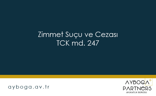 Zimmet Suçu ve Cezası (TCK md. 247) | Ayboğa + Partners